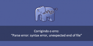 Corrigindo o erro PHP: Parse error: syntax error, unexpected end of file