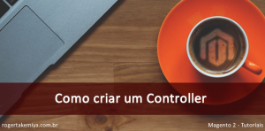 Como criar um Controller no Magento 2 e definir um template "phtml"